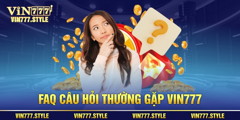 FAQ Câu Hỏi Thường Gặp Vin777 - Hiểu Rõ Về Nhà Cái